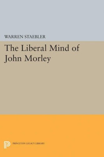 Liberal Mind of John Morley (Princeton Legacy Library) by Staebler ...