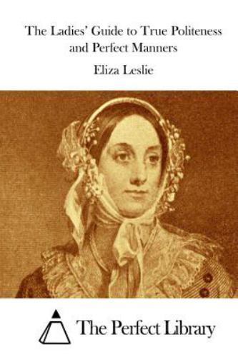 The Ladies' Guide to True Politeness and Perfect Manners by Eliza ...