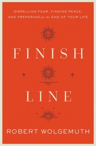 Finish Line: Dispelling Fear, Finding Peace, and Preparing for the End ...