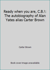 Ready When You Are, C.B.!: The Autobiography of Alan Yates Alias Carter ...