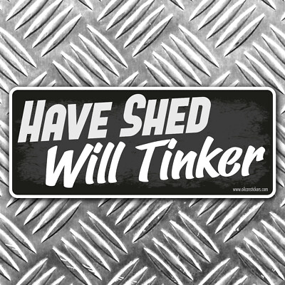 HAVE SHED WILL TINKER car / shed sticker - garage goals - mancave 140mm ...