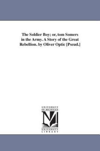 Soldier Boy; or, Tom Somers in the Army a Story of the Great Rebellion by Oliver Optic [Pseud ...