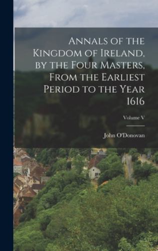 Annals of the Kingdom of Ireland, by the Four Masters, from the ...