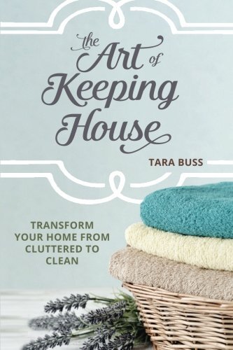 THE ART OF KEEPING HOUSE: TRANSFORM YOUR HOME FROM By Tara Buss ...