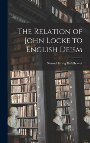 The Relation of John Locke to English Deism by Samuel Gring Hefelbower ...