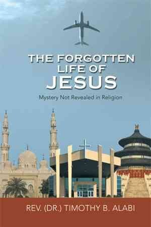 Forgotten Life of Jesus : Mystery Not Revealed in Religion by Timothy B ...