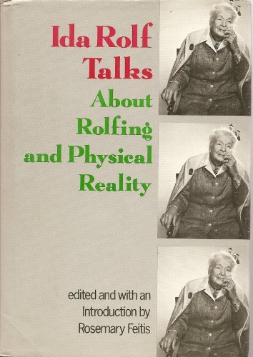 IDA ROLF TALKS ABOUT ROLFING AND PHYSICAL REALITY By Ida P. Rolf ...