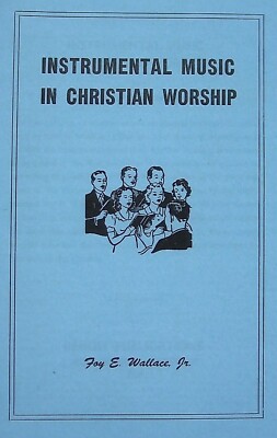 INSTRUMENTAL MUSIC IN CHRISTIAN WORSHIP ~ Foy E Wallace, Jr. ~ Church ...