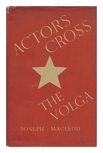 MACLEOD, JOSEPH TODD GORDON Actors Cross the Volga : a Study of the ...