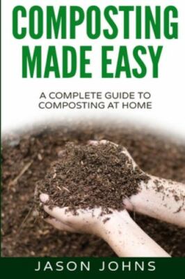 Composting Made Easy - A Complete Guide to Composting at Home: Turn ...