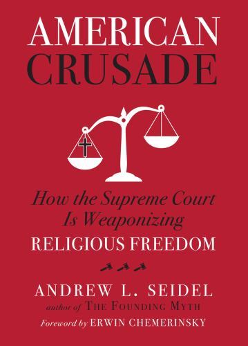 American Crusade: How the Supreme Court Is Weaponizing Religious ...
