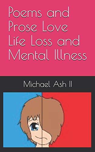 POEMS AND PROSE LOVE LIFE LOSS AND MENTAL ILLNESS By Ash Michael Ii ...