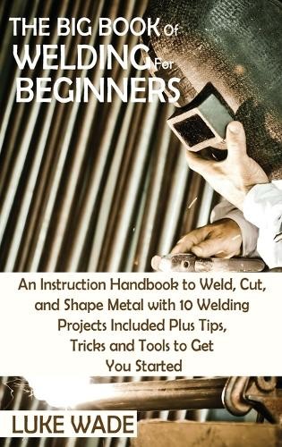 Luke Wade The Big Book of Welding for Beginners (Copertina rigida ...