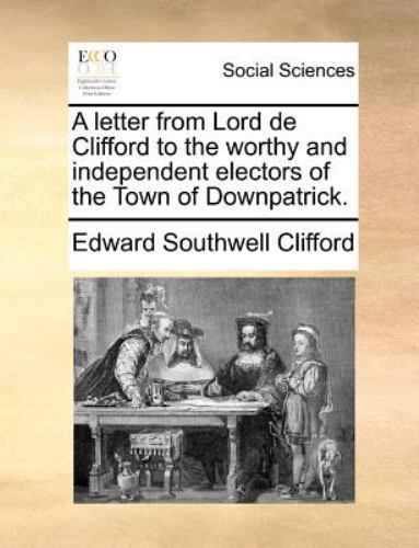 Letter from Lord de Clifford to the Worthy and Independent Electors of ...
