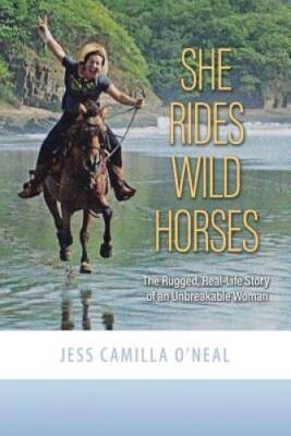 She Rides Wild Horses: The Rugged, Real-Life Story of an Unbreakabl ...