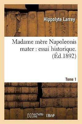 Madame Mere Napoleonis Mater: Essai Historique. Tome 1 by Hippolyte ...