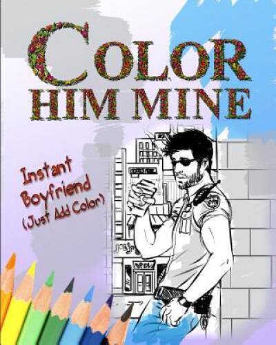 Color Him Mine: Instant Boyfriend (Just Add Color) (Volume 1 ...