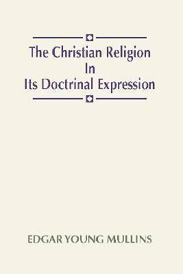 Christian Religion in Its Doctrinal Expression by Mullins, Edgar Young ...