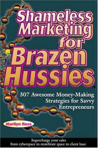 Shameless Marketing for Brazen Hussies: 307 Awesome Money-Making ...