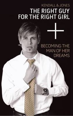 The Right Guy for the Right Girl: Becoming the Man of Her Dreams ...