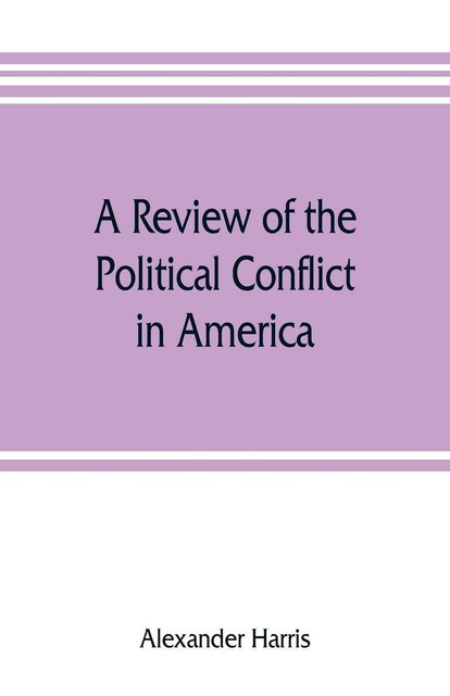 A review of the political conflict in America, from the commencement of ...