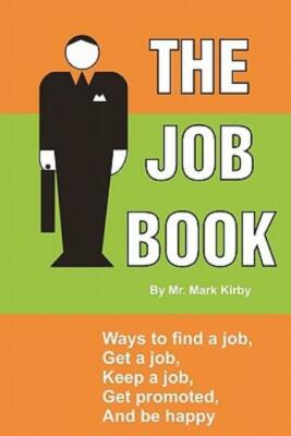 The Job Book: Ways To: Find A Job, Interview, Get Hired, Keep A Job, Be ...