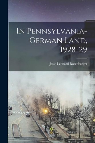 In Pennsylvania-German Land, 1928-29 by Jesse Leonard B. 1860 ...