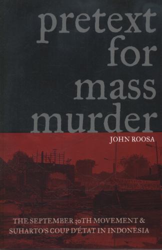 Pretext for Mass Murder: The September 30th Movement and Suharto's Coup ...