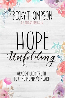 Hope Unfolding: Grace-Filled Truth for the Momma's Heart .. UUU ...