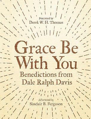 Grace Be With You: Benedictions from Dale Ralph Davis by Dale Ralph ...
