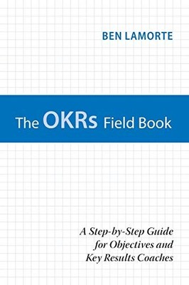 The OKRs Field Book: A Step-by-Step Guide for Objectives and Key ...