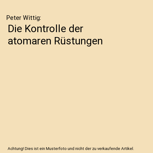 Die Kontrolle der atomaren Rüstungen, Peter Wittig | eBay