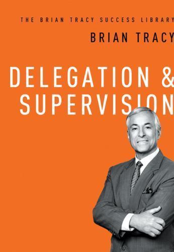 Delegation and Supervision [The Brian Tracy Success Library] , Tracy ...