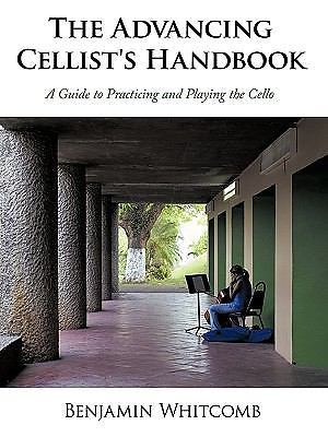 Advancing Cellist's Handbook : A Guide to Practicing and Playing the ...