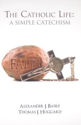 Catholic Life : A Simple Catechism by Thomas Huggard and Alex Basile ...