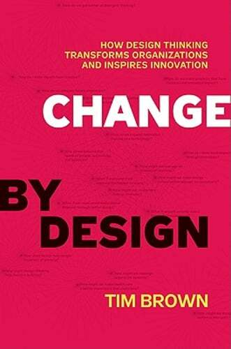 Change by Design: How Design Thinking Transforms Organizations and ...