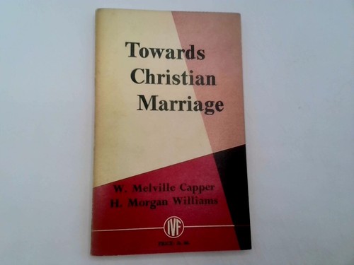 Towards Christian Marriage W. Melville Capper and H. Morgan William ...