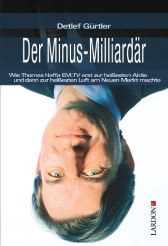 Der Minus-Milliardär : wie Thomas Haffa EM.TV erst zur heißesten Aktie ...