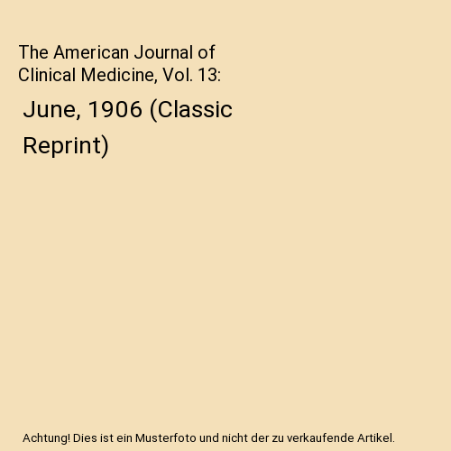 The American Journal of Clinical Medicine, Vol. 13: June, 1906 (Classic ...