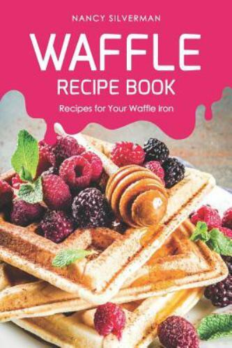 Waffle Recipe Book : Recipes for Your Waffle Iron by Nancy Silverman ...