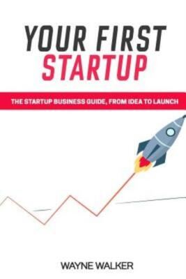 Your First Startup: The Startup Business Guide, From Idea To Launch ...