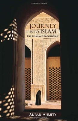 JOURNEY INTO ISLAM: THE CRISIS OF GLOBALIZATION By Akbar Ahmed ...