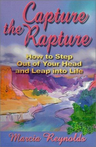 Capture the Rapture: How to Step Out of Your Head and Leap into Life ...