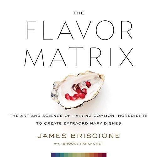The Flavor Matrix: The Art and Science of Pairing Common Ingredients to ...