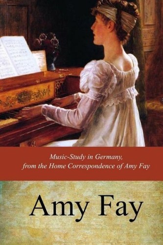 Music-Study in Germany, from the Home Correspondence of Amy Fay by Amy ...