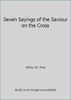 Seven Sayings of the Saviour on the Cross by Arthur W. Pink | eBay