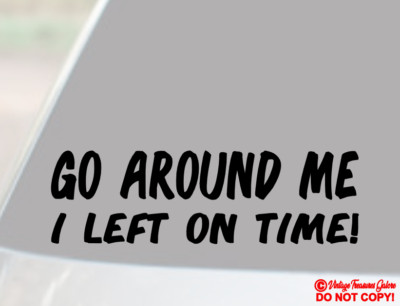 GO AROUND ME I LEFT ON TIME Vinyl Decal Sticker Car Truck Window Wall ...
