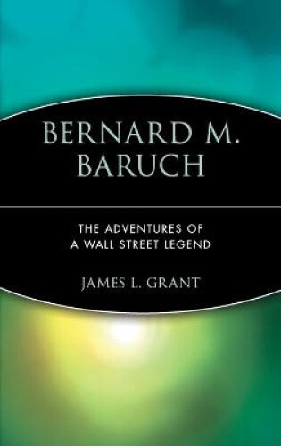 Bernard M. Baruch: The Adventures of a Wall Street Legend by Grant ...