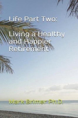 Life Part Two: Living a Healthy and Happier Retirement by Mark A ...