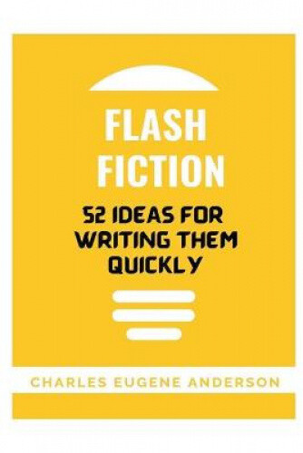 Flash Fiction: 52 Ideas For Writing Them Quickly by Charles Eugene ...